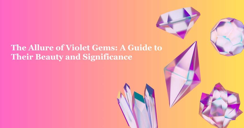 The Allure of Violet Gems: A Guide to Their Beauty and